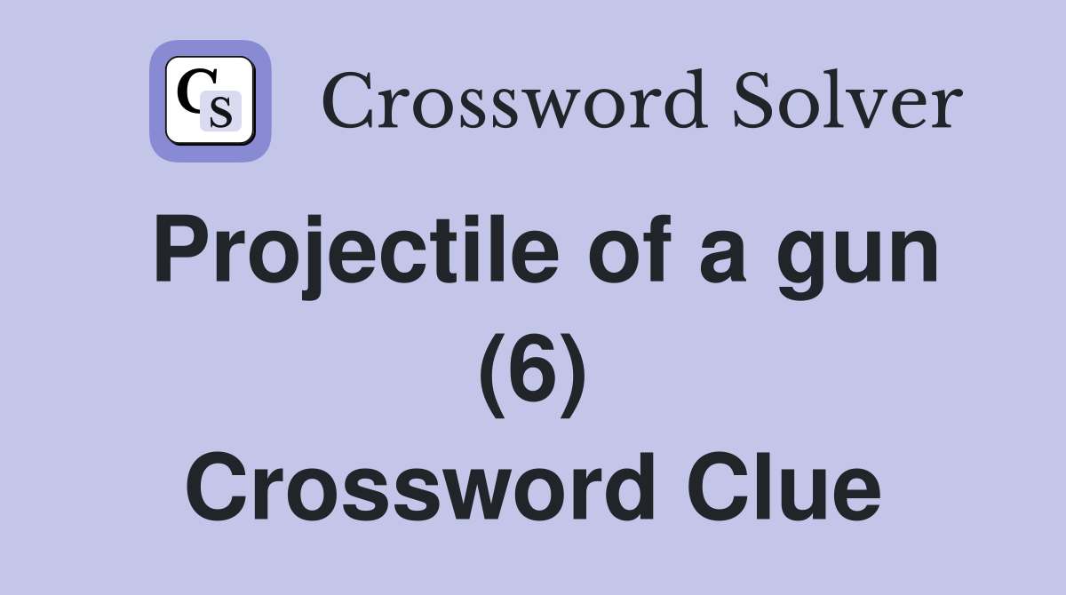 Projectile of a gun (6) - Crossword Clue Answers - Crossword Solver